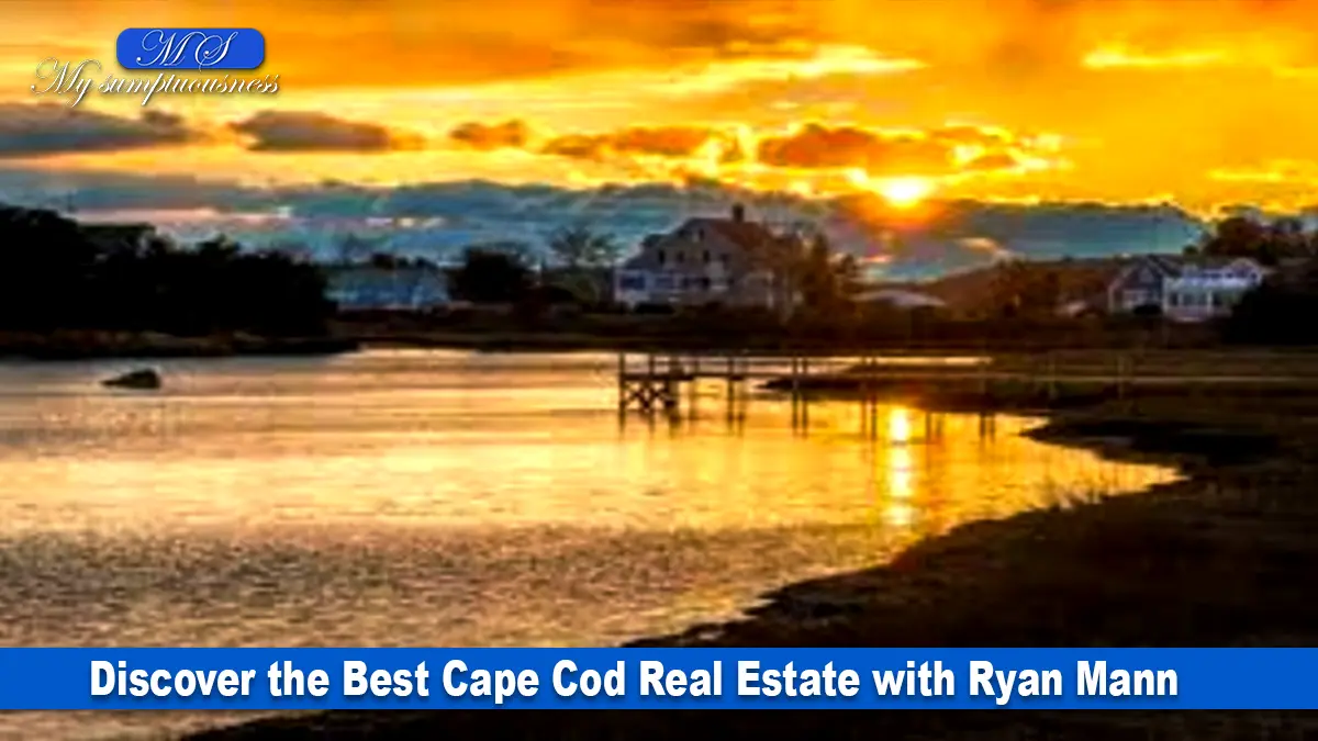 Discover the Best Cape Cod Real Estate with Ryan Mann - mysumptuousness.com